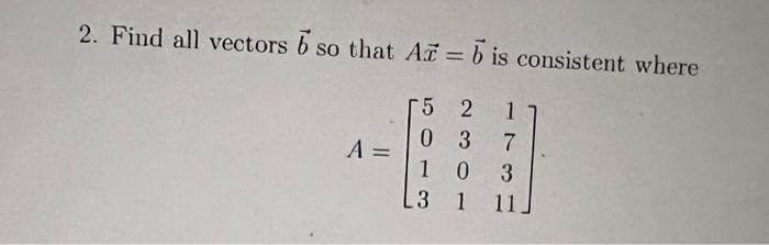 Solved 2. Find all vectors b so that Ax=b is consistent | Chegg.com