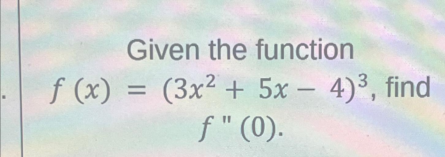 Solved Given the function f(x)=(3x2+5x-4)3, ﻿find f''(0). | Chegg.com