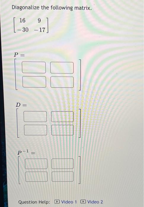 Solved Diagonalize the following matrix. [16−309−17] | Chegg.com
