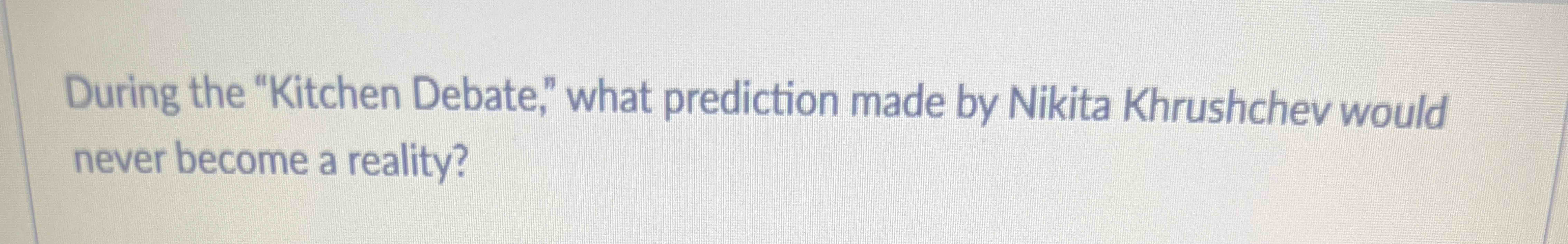 Solved During the "Kitchen Debate," what prediction made by | Chegg.com