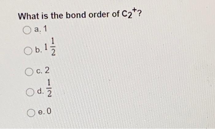 Solved What is the bond order of C2+? O a.1 Ob. 11/ Oc. 2 | Chegg.com