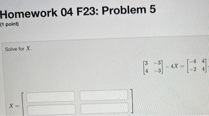 Solved Homework 04 F23: Problem 5 (1 point) Solve for X. | Chegg.com