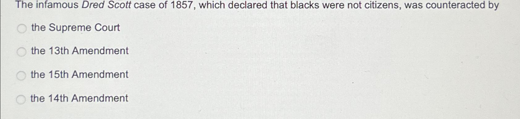 Solved The infamous Dred Scott case of 1857, ﻿which declared | Chegg.com