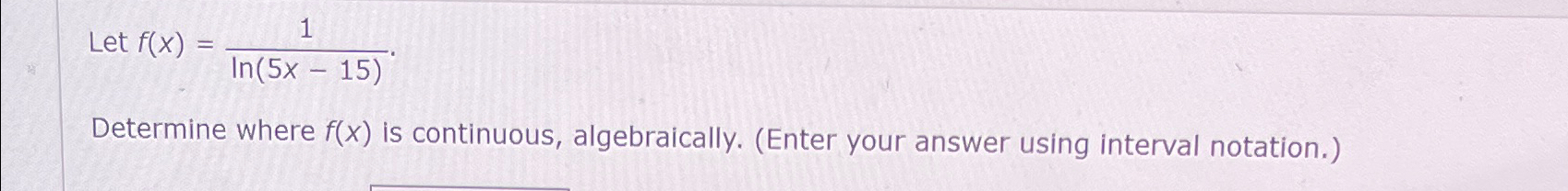 Solved Let f(x)=1ln(5x-15).Determine where f(x) ﻿is | Chegg.com