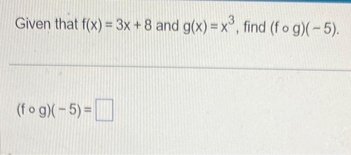 Solved Given that f(x)=3x+8 and g(x)=x3, find (f∘g)(−5) | Chegg.com