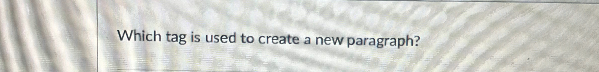 Solved Which tag is used to create a new paragraph? | Chegg.com