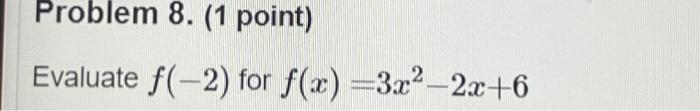 Solved Problem 8. (1 point) Evaluate f(−2) for f(x)=3x2−2x+6 | Chegg.com