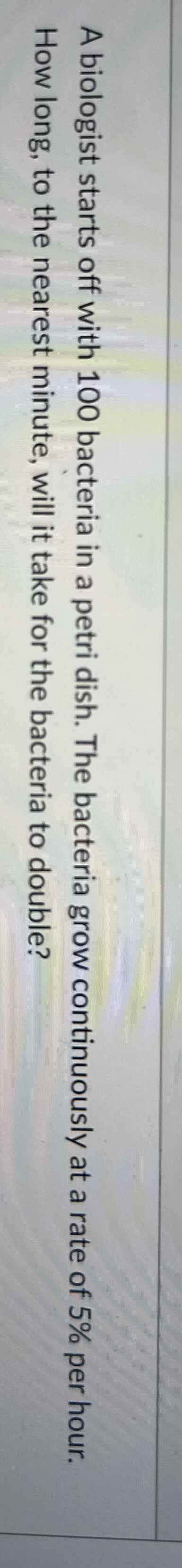 Solved A biologist starts off with 100 ﻿bacteria in a petri | Chegg.com