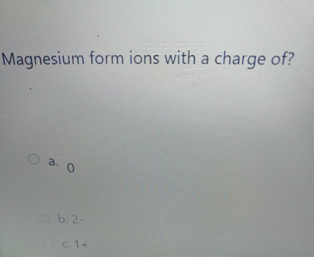 Solved Magnesium form ions with a charge of? a. 0 b. 2− c. | Chegg.com