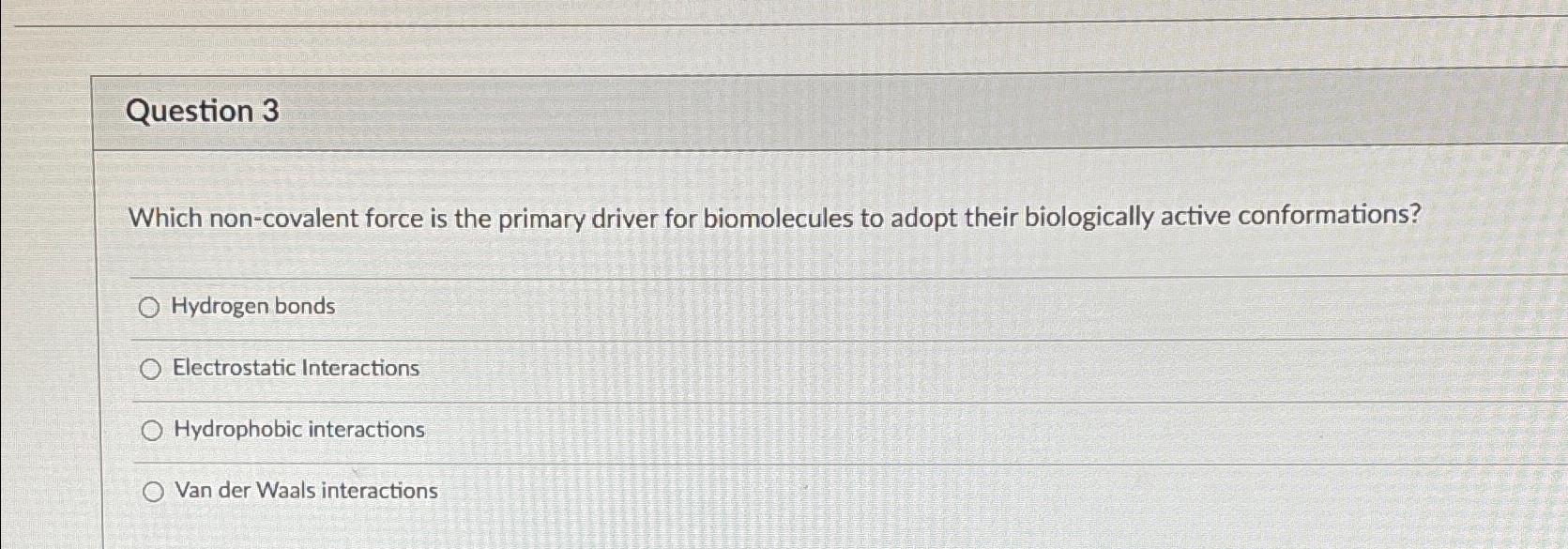 Solved Question 3Which non-covalent force is the primary | Chegg.com