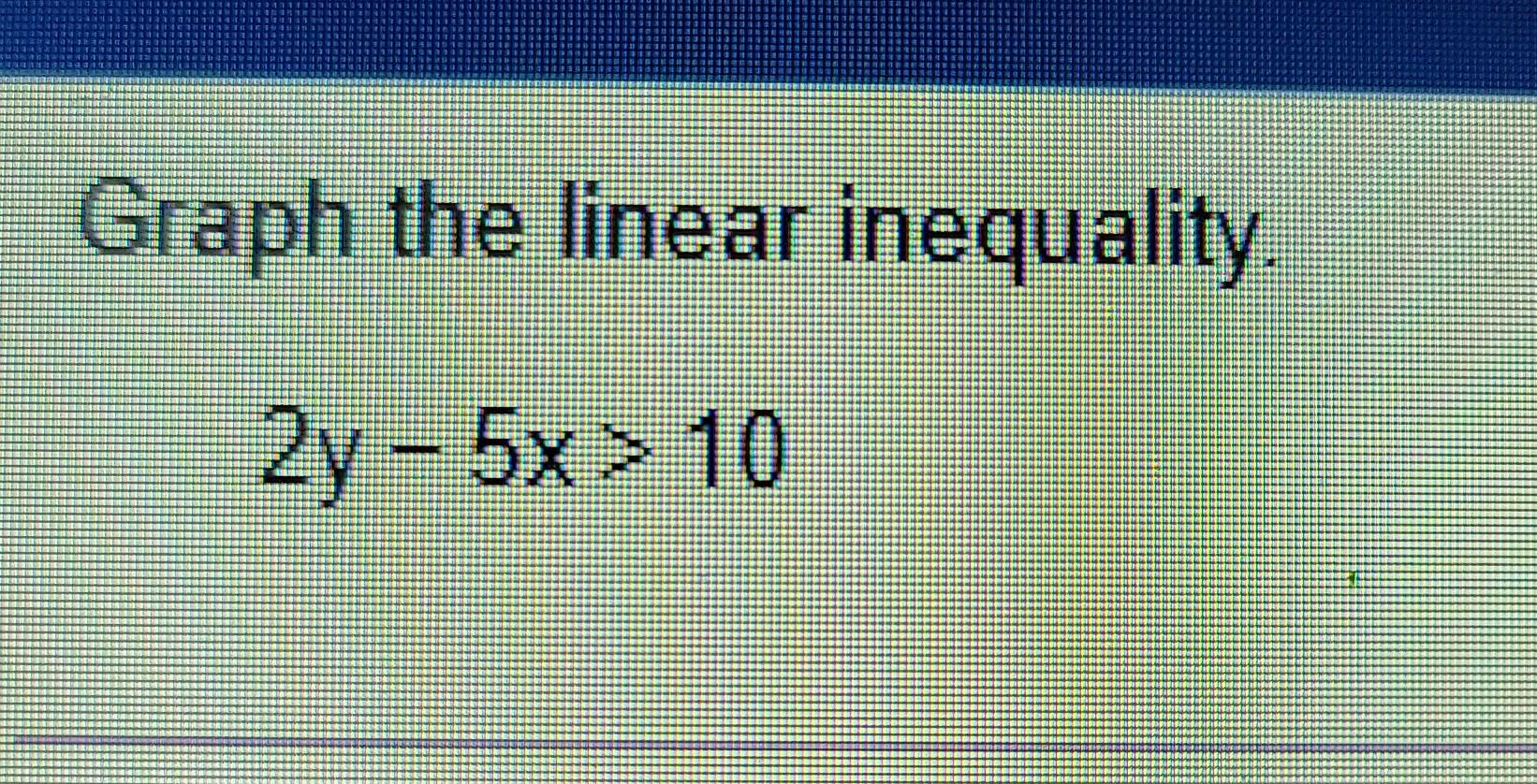 Solved Graph the linear inequality 2y - 5x 10 > | Chegg.com