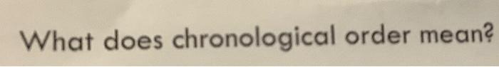What does chronological order mean? | Chegg.com