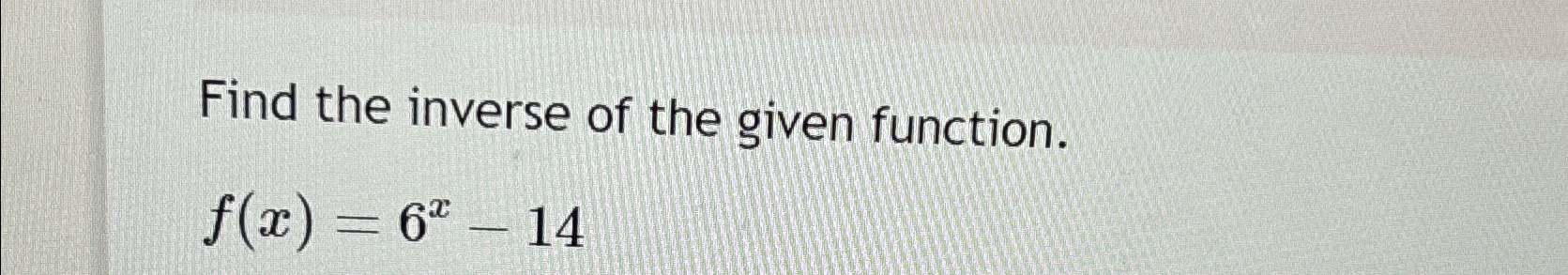 Solved Find the inverse of the given function.f(x)=6x-14 | Chegg.com