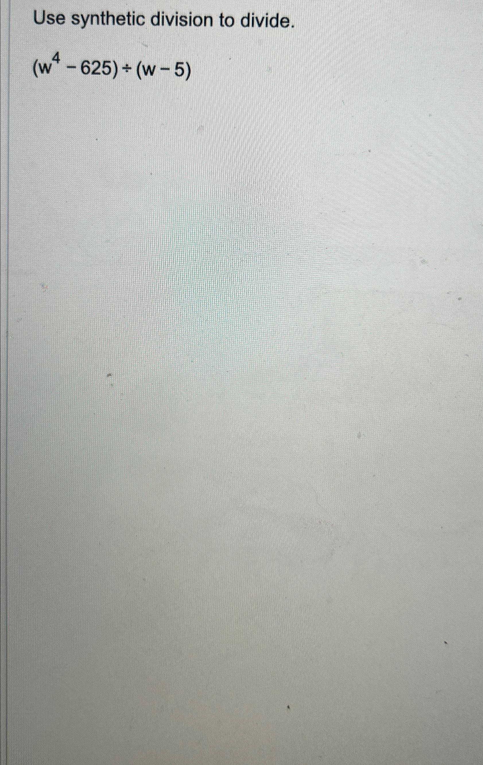 Solved Use synthetic division to divide.(w4-625)÷(w-5) | Chegg.com