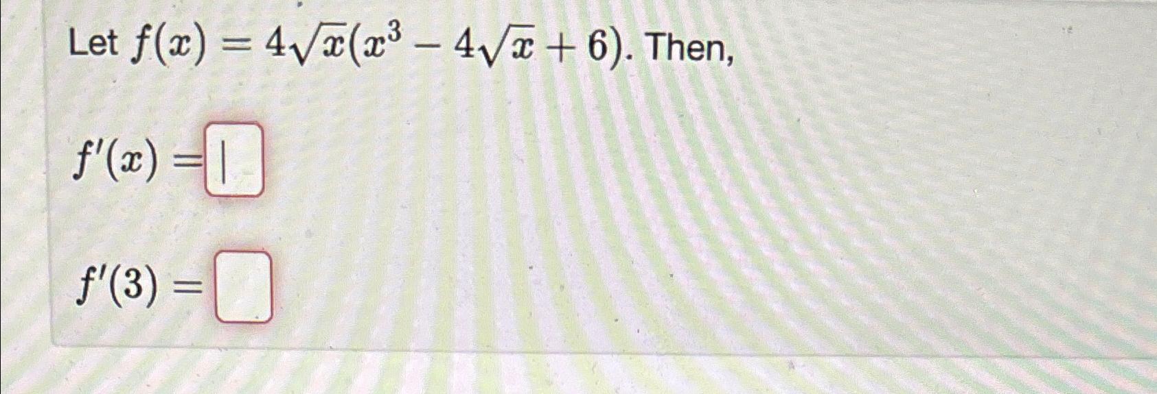 Solved Let f(x)=4x2(x3-4x2+6). Then,f'(x)=f'(3)= | Chegg.com Solved Let f(x)=4x2(x3-4x2+6). Then,f'(x)=f'(3)= | Chegg.com