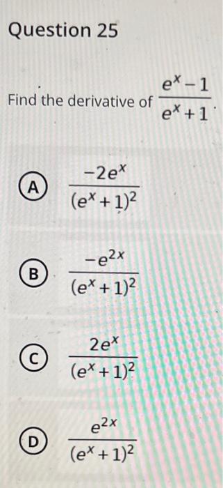 Solved Question 25 Find the derivative of -2ex A (ex + 1)² | Chegg.com