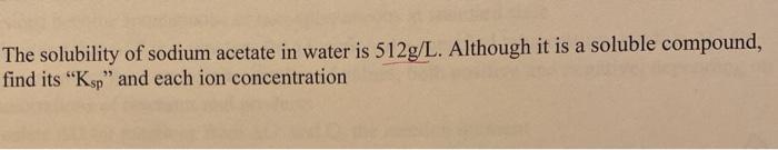Solved The solubility of sodium acetate in water is 512g/L. | Chegg.com