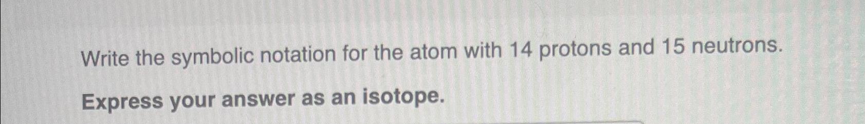 Solved Write the symbolic notation for the atom with 14 | Chegg.com