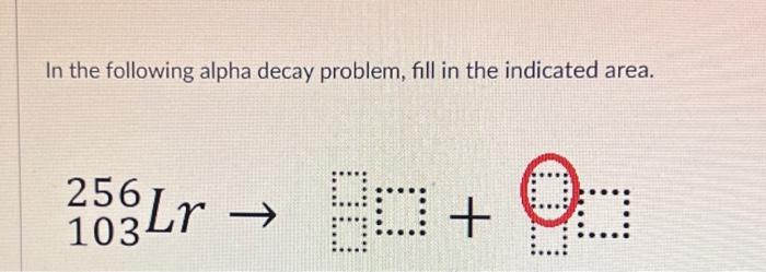 Solved In the following alpha decay problem, fill in the | Chegg.com