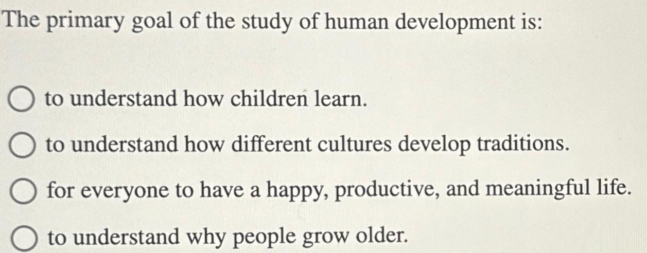 Solved The primary goal of the study of human development | Chegg.com