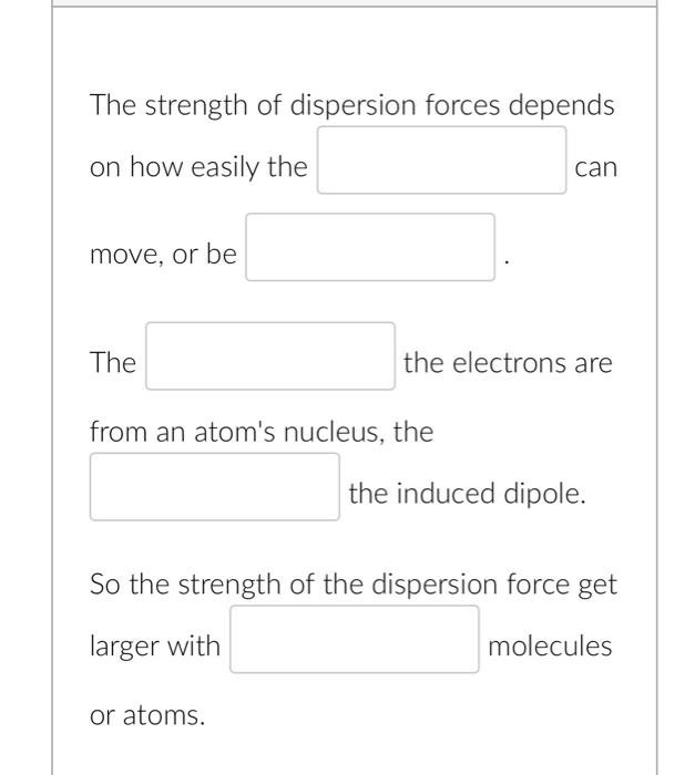 Solved The strength of dispersion forces depends on how | Chegg.com