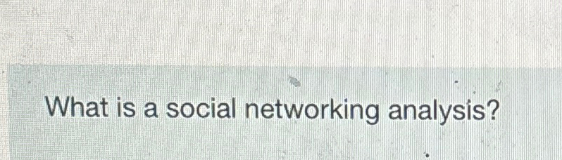 Solved What is a social networking analysis? | Chegg.com