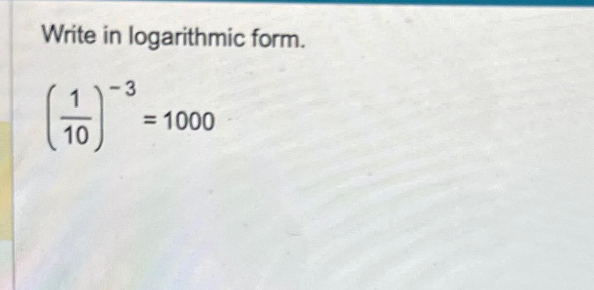 Solved Write in logarithmic form.(110)-3=1000 | Chegg.com