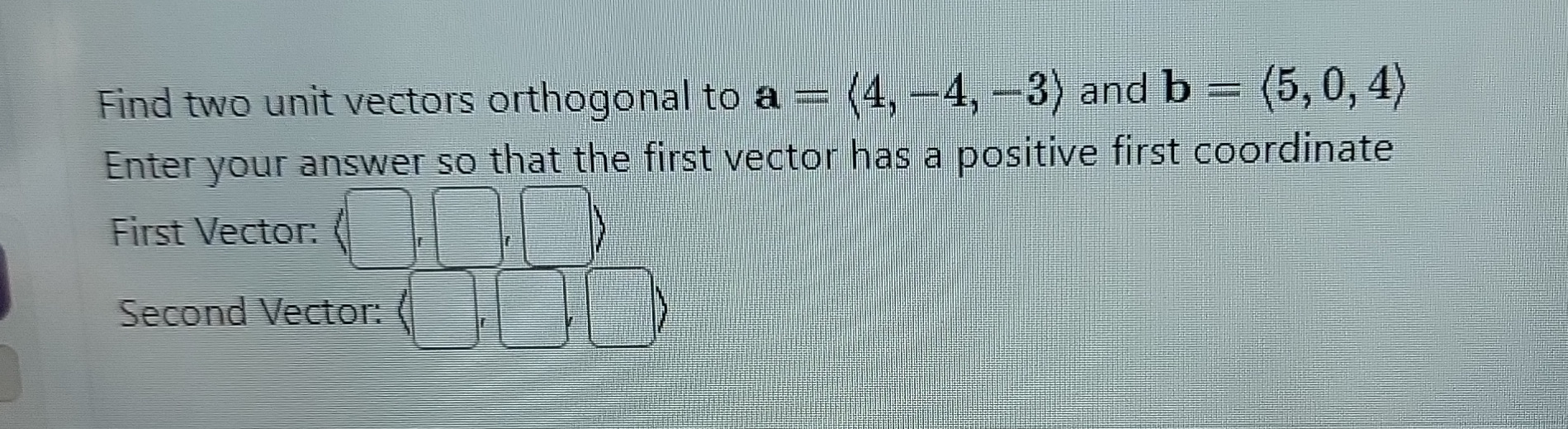 Solved Find two unit vectors orthogonal to a=(:4,-4,-3:) | Chegg.com