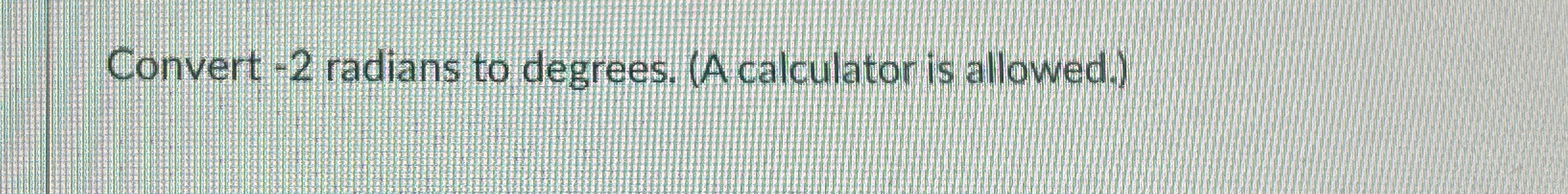 Solved Convert -2 ﻿radians to degrees. (A calculator is | Chegg.com