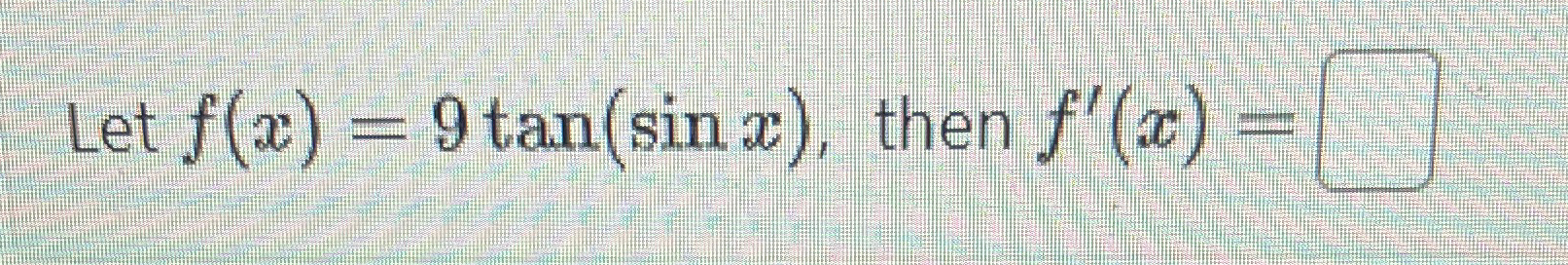 Solved Let f(x)=9tan(sinx), ﻿then f'(x)= | Chegg.com