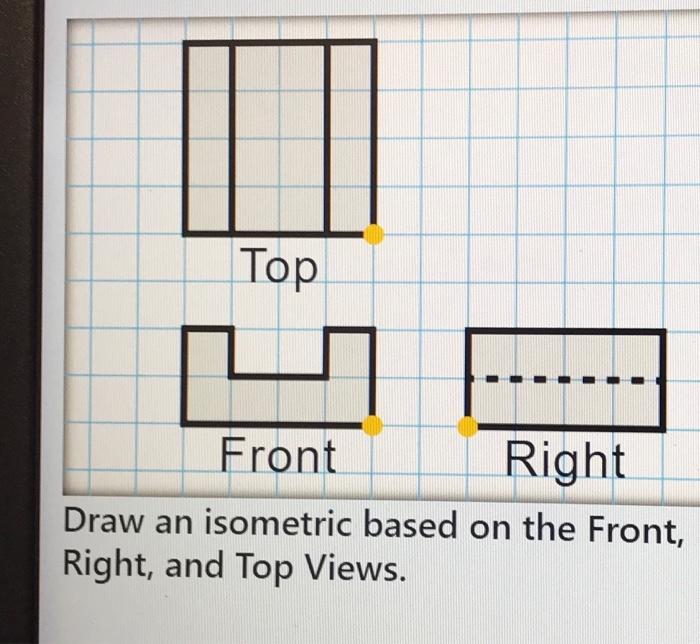 Solved Top Front Right Draw an isometric based on the Front, | Chegg.com