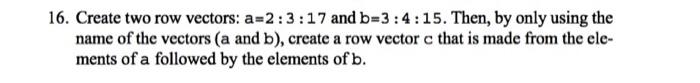 Solved 16. Create two row vectors: a=2:3:17 and b=3:4:15. | Chegg.com