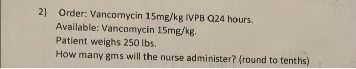 Solved 2) Order: Vancomycin 15mg/kg IVPB Q 24 hours. | Chegg.com