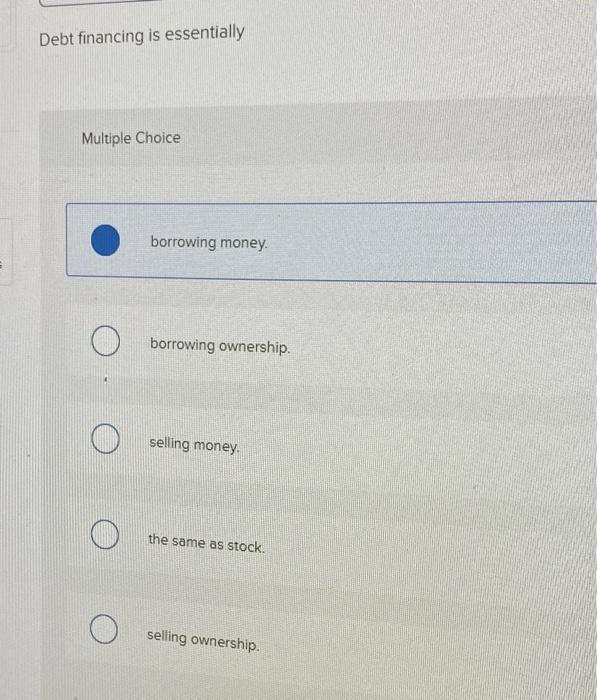 Solved Debt financing is essentially Multiple Choice | Chegg.com