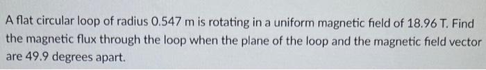 Solved A flat circular loop of radius 0.547 m is rotating in | Chegg.com