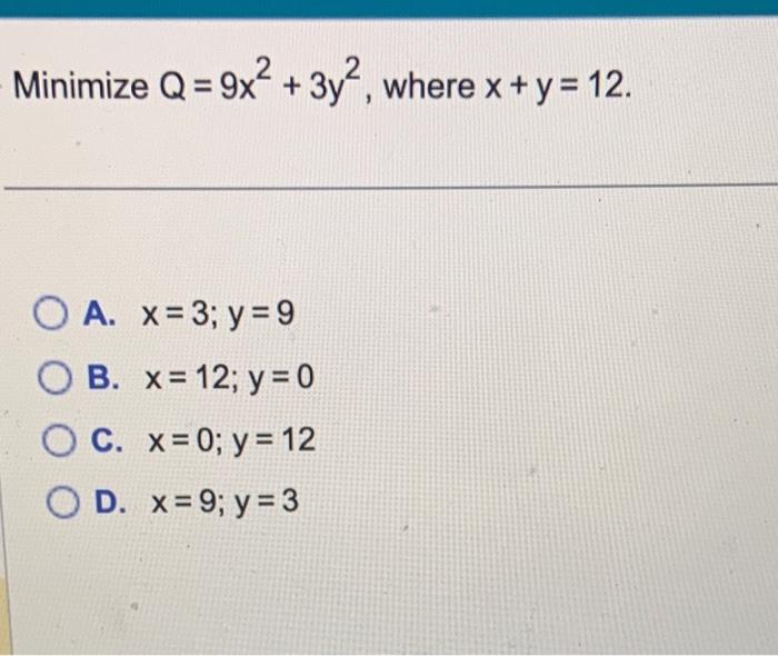Solved Minimize Q=9x2+3y2, where x+y=12 A. x=3;y=9 B. | Chegg.com