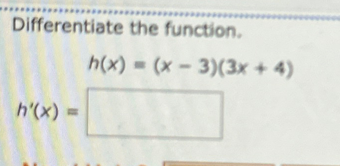 Solved Differentiate the function.h(x)=(x-3)(3x+4)h'(x)= | Chegg.com