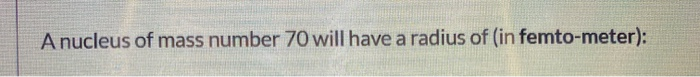 Solved A nucleus of mass number 70 will have a radius of (in | Chegg.com