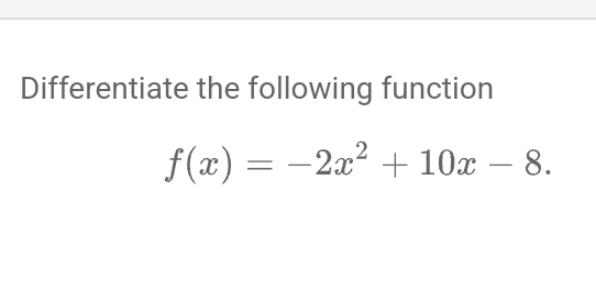 Solved Differentiate the following functionf(x)=-2x2+10x-8. | Chegg.com