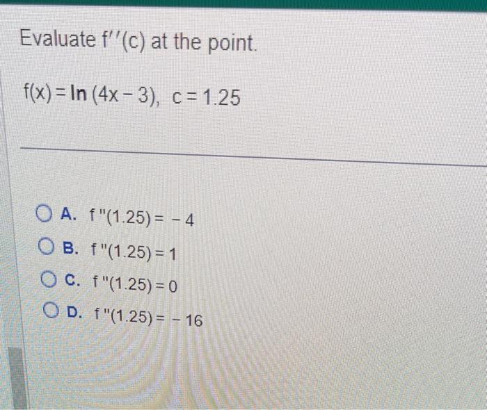 Solved Evaluate f′′(c) at the point. f(x)=ln(4x−3),c=1.25 A. | Chegg.com