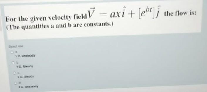Solved For the given velocity field V=axi^+[ebt]j^ the flow | Chegg.com