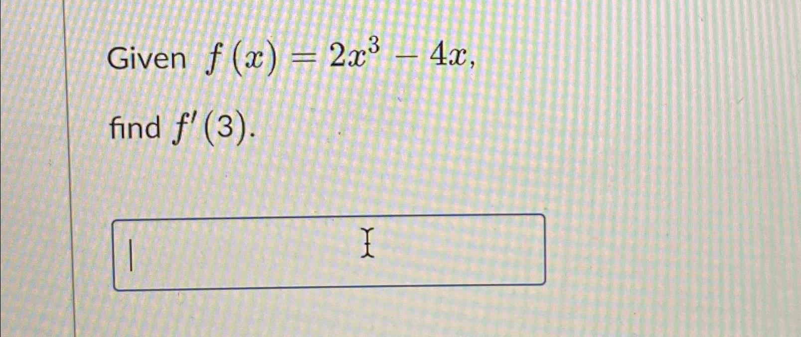 Solved Given f(x)=2x3-4x ﻿find f'(3). | Chegg.com