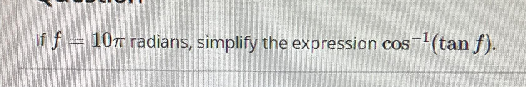 Solved If f=10π ﻿radians, simplify the expression | Chegg.com
