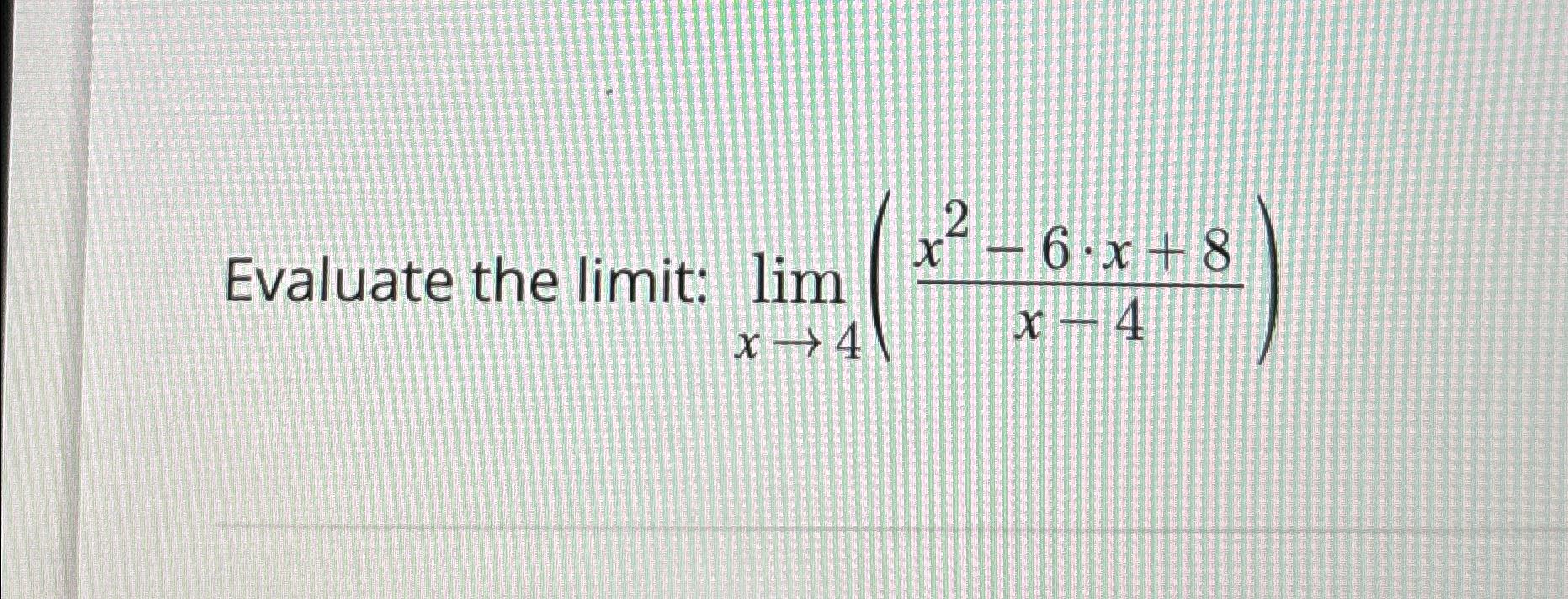 Solved Evaluate the limit: limx→4(x2-6*x+8x-4) | Chegg.com