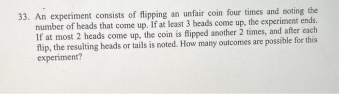 Solved 33. An experiment consists of flipping an unfair coin | Chegg.com