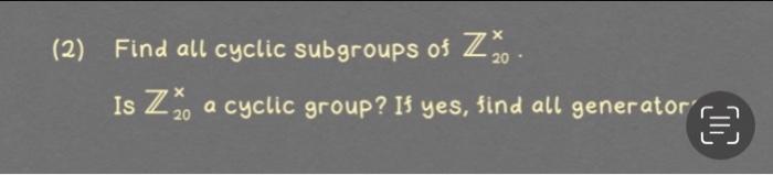 Solved (2) Find all cyclic subgroups of Z20x. Is Z20x a | Chegg.com