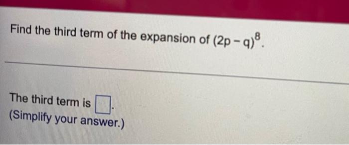 Solved Find the third term of the expansion of (2p-q)8. 0 | Chegg.com