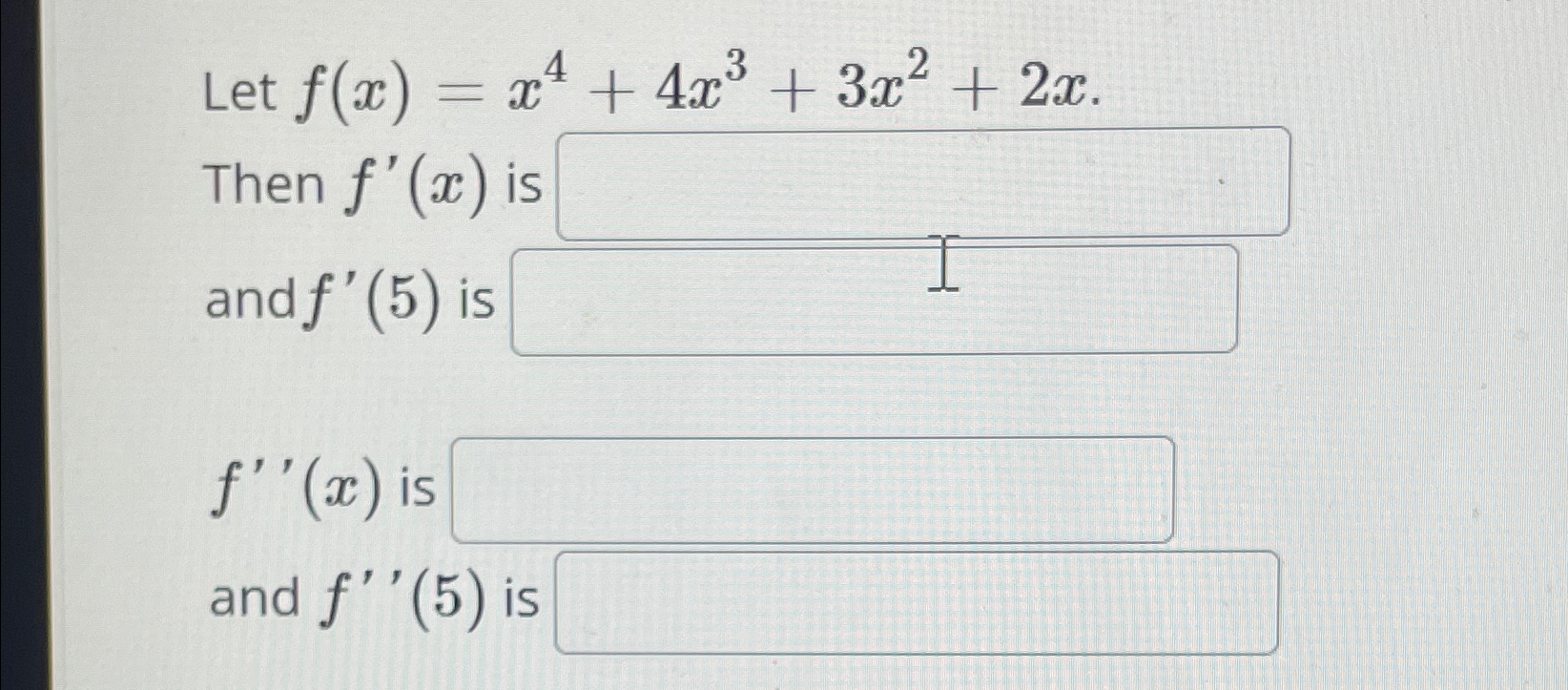 Solved Let f(x)=x4+4x3+3x2+2x.Then f'(x) isand f'(5) | Chegg.com Solved Let f(x)=x4+4x3+3x2+2x.Then f'(x) isand f'(5) | Chegg.com