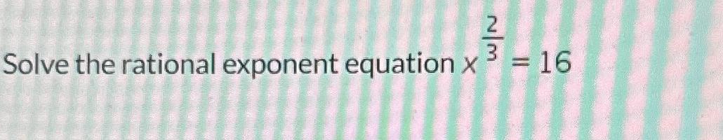 Solved Solve the rational exponent equation x23=16 | Chegg.com