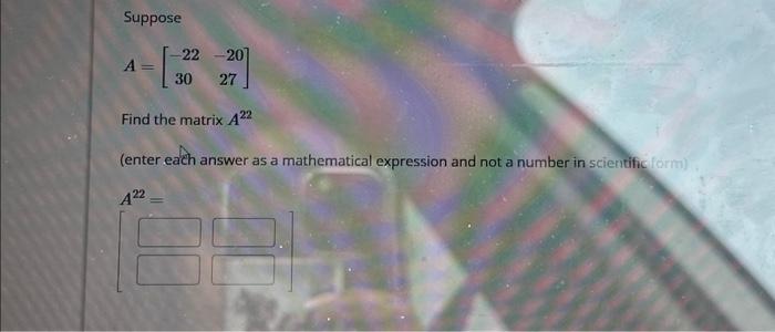 Solved Suppose A=[−2230−2027] Find the matrix A22 (enter | Chegg.com